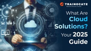 What Are Cloud Solutions? Your 2025 Guide - Trainocate Blog